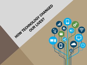 How Technology Changed Our Lives?